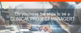 Do You Have The Skills To Be A Clinical Project Manager?